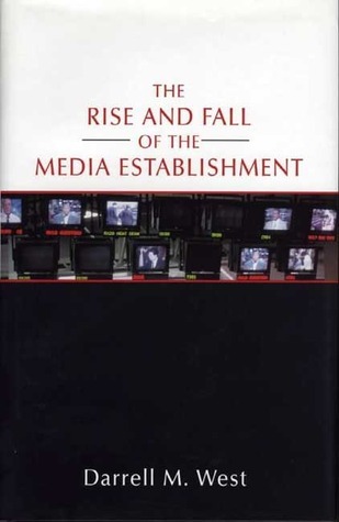 The Rise and Fall of the Media Establishment by Darrell M. West | Goodreads