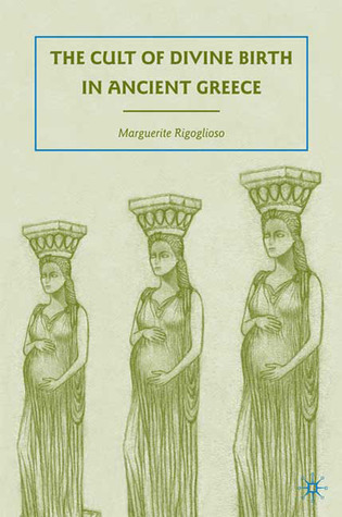 The Cult of Divine Birth in Ancient Greece by Marguerite Mary ...