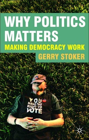Why Politics Matters: Making Democracy Work by Gerry Stoker | Goodreads