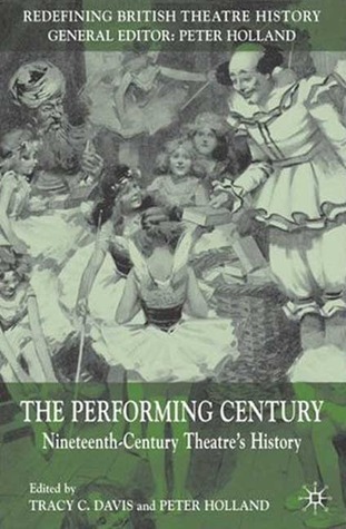 The Performing Century: Nineteenth-Century Theatre's History by Tracy C ...