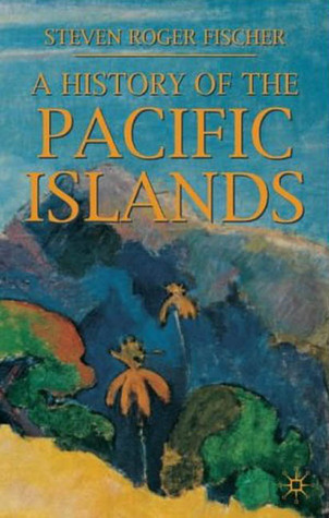 A History of the Pacific Islands by Steven Roger Fischer | Goodreads