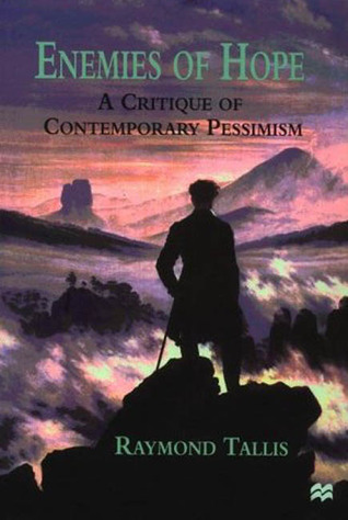 Enemies of Hope: A Critique of Contemporary Pessimism by Raymond Tallis ...