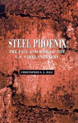 Steel Phoenix: The Fall and Rise of the American Steel Industry by ...