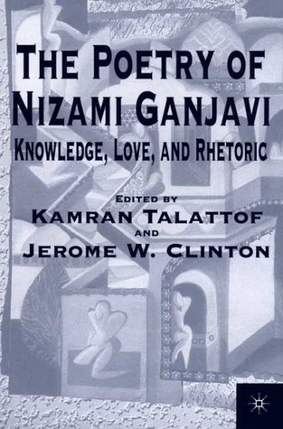 The Poetry of Nizami Ganjavi: Knowledge, Love, and Rhetoric by Kamran ...