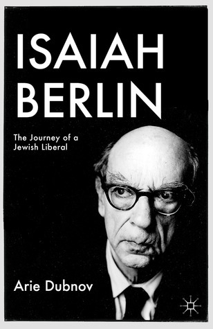 Isaiah Berlin: The Journey of a Jewish Liberal by Arie Dubnov | Goodreads