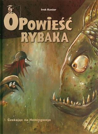 Opowieść rybaka Czekając na Hemingwaya by Ireneusz Konior | Goodreads