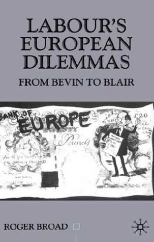 Labour's European Dilemmas: From Bevin to Blair by Roger Broad | Goodreads
