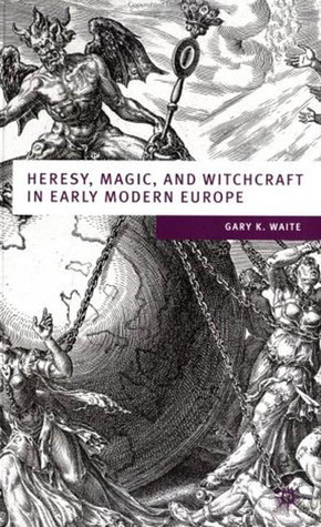 Heresy, Magic and Witchcraft in Early Modern Europe by Gary K. Waite ...