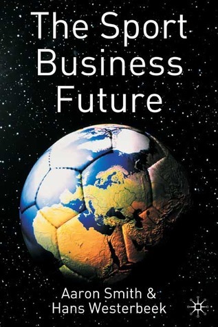 The Sport Business Future by Aaron C.T. Smith | Goodreads