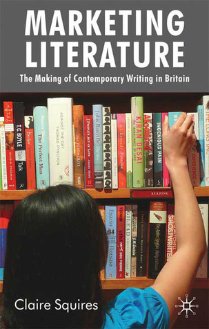 Marketing Literature: The Making of Contemporary Writing in Britain by ...