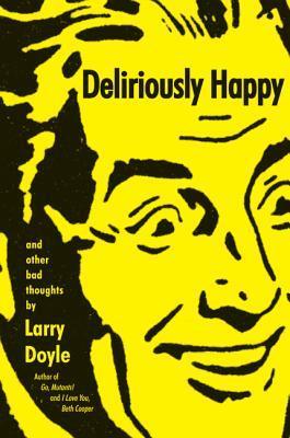 Deliriously Happy: and Other Bad Thoughts by Larry Doyle | Goodreads
