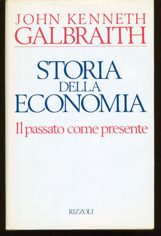 Storia della Economia: Il passato come presente by John Kenneth ...