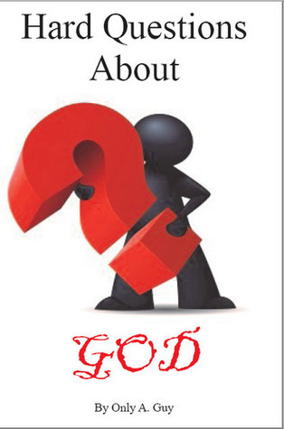Hard Questions about God by Only A. Guy | Goodreads