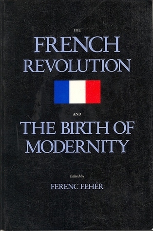 The French Revolution and the Birth of Modernity by Ferenc Fehér ...
