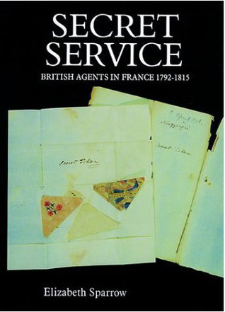 Secret Service: British Agents in France, 1792-1815 by Elizabeth ...