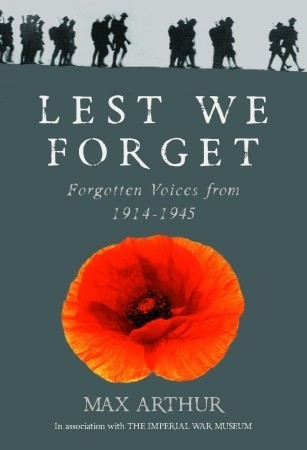 Lest We Forget: Forgotten Voices from 1914-1945 by Max Arthur | Goodreads
