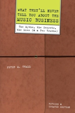What They'll Never Tell You About the Music Business: The Myths, the ...
