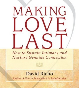 Making Love Last: How to Sustain Intimacy and Nurture Genuine ...