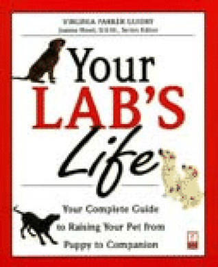 Your Lab's Life: Your Complete Guide to Raising Your Pet from Puppy to ...
