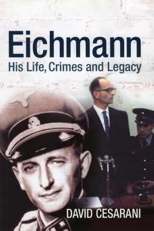 Eichmann: His Life and Crimes by David Cesarani | Goodreads
