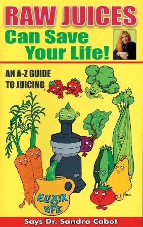 Raw Juices Can Save Your Life: An A-Z Guide to Juicing. by Sandra Cabot ...