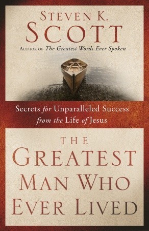 The Greatest Man Who Ever Lived: Secrets for Unparalleled Success from ...
