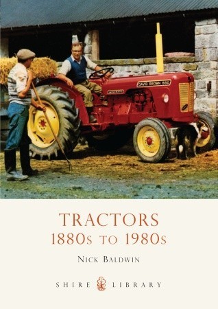 Tractors: 1880s to 1980s (Shire Library) by Nick Baldwin | Goodreads