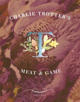 Charlie Trotter's Meat and Game by Charlie Trotter | Goodreads