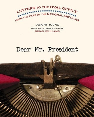 Dear Mr. President: Letters to the Oval Office from the Files of the ...