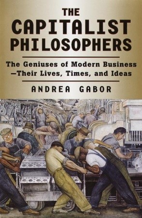 The Capitalist Philosophers: The Geniuses of Modern Business--Their ...