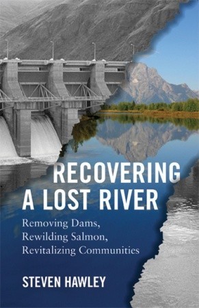 Recovering a Lost River: Removing Dams, Rewilding Salmon, Revitalizing ...