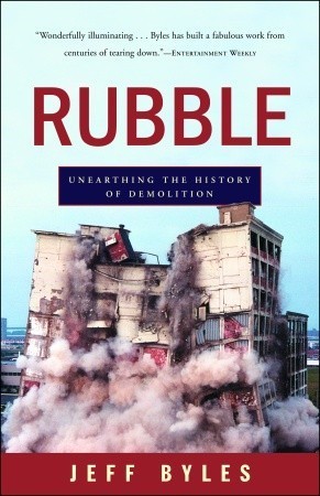 Rubble: Unearthing the History of Demolition by Jeff Byles | Goodreads