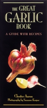 The Great Garlic Book: A Guide with Recipes by Chester Aaron | Goodreads