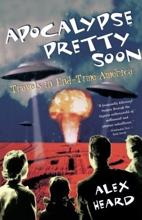 Apocalypse Pretty Soon: Travels In End-Time America by Alex Heard ...