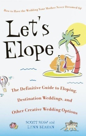 Let's Elope: The Definitive Guide to Eloping, Destination Weddings, and ...