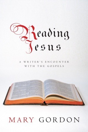 Reading Jesus: A Writer's Encounter with the Gospels by Mary Gordon ...