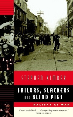 Sailors, Slackers, and Blind Pigs: Halifax at War by Stephen Kimber ...
