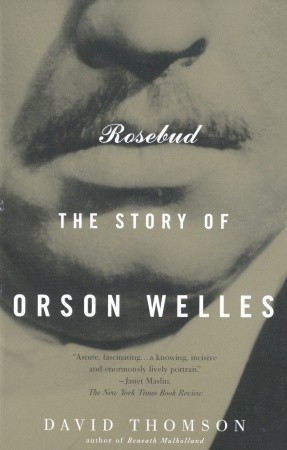 Rosebud: The Story of Orson Welles by David Thomson | Goodreads
