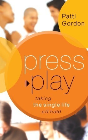 Press Play: Taking the Single Life Off Hold by Patti Gordon | Goodreads