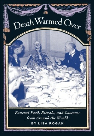 Death Warmed Over: Funeral Food, Rituals, and Customs from Around the ...