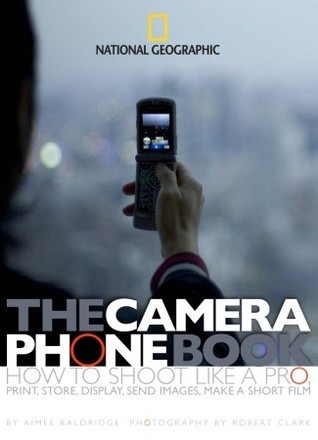The Camera Phone Book: How to Shoot Like a Pro, Print, Store, Display ...