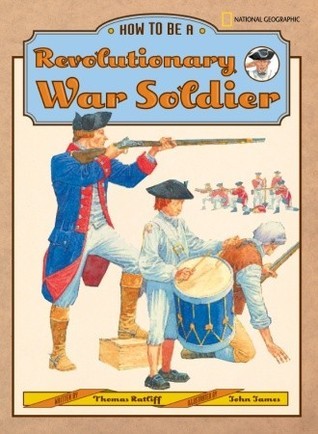How to Be a Revolutionary War Soldier by Thomas Ratliff | Goodreads