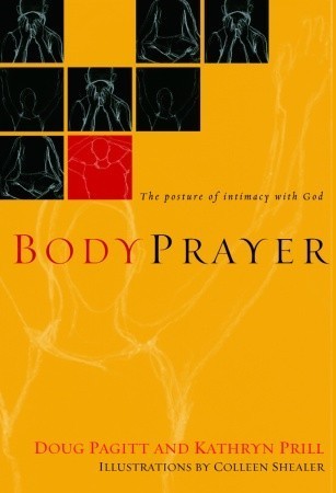 BodyPrayer: The Posture of Intimacy with God by Doug Pagitt | Goodreads