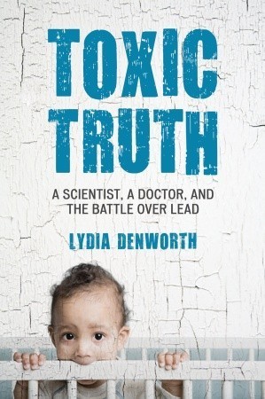 Toxic Truth: A Scientist, a Doctor, and the Battle over Lead by Lydia ...