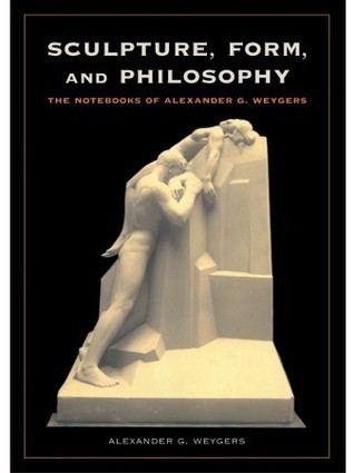 Sculpture, Form, and Philosophy: The Notebooks of Alexander G. Weygers ...