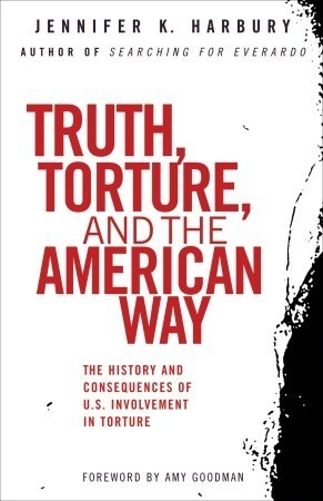Truth, Torture, and the American Way: The History and Consequences of U ...