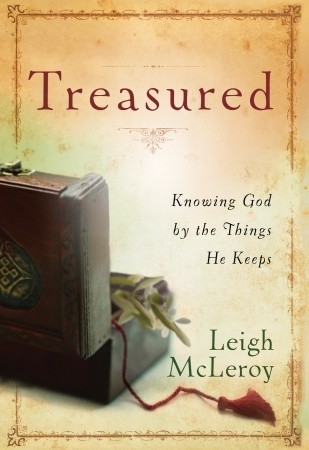 Treasured: Knowing God by the Things He Keeps by Leigh McLeroy | Goodreads