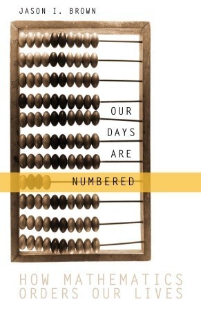 Our Days Are Numbered: How Mathematics Orders Our Lives by Jason Brown ...