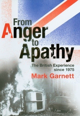 From Anger to Apathy: The British Experience Since 1975 by Mark Garnett ...