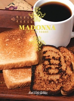 Madonna Of The Toast by Buzz Poole | Goodreads